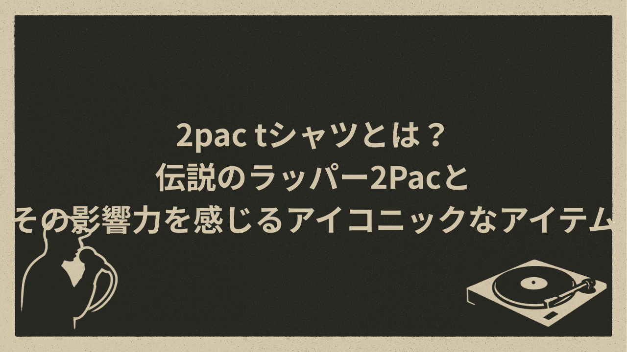 2pac tシャツとは？伝説のラッパー2Pacとその影響力を感じるアイコニックなアイテム - HIP HOP BASE