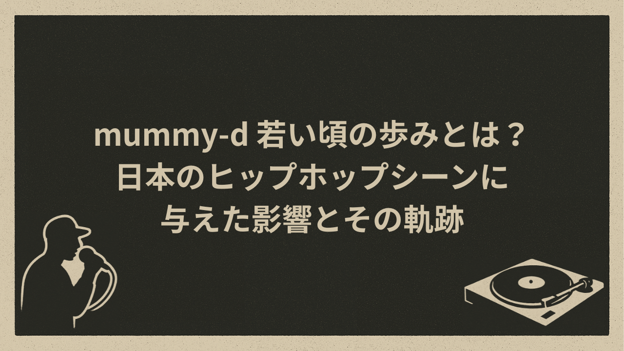 mummy-d 若い頃の歩みとは？日本のヒップホップシーンに与えた影響とその軌跡 - HIP HOP BASE