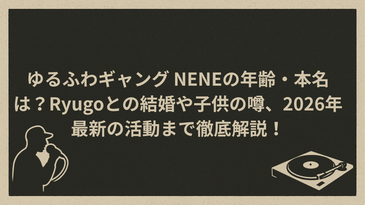 ゆるふわギャング NENEの年齢・本名は？Ryugoとの結婚や子供の噂、2026年最新の活動まで徹底解説！ - HIP HOP BASE