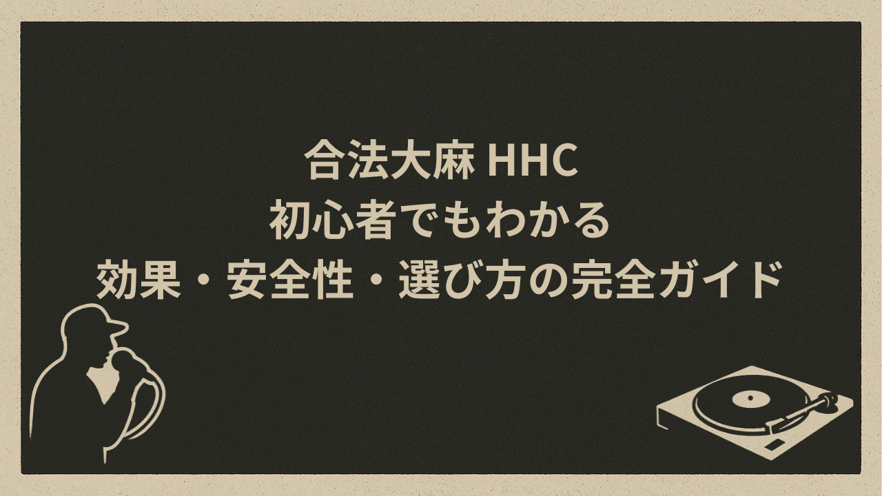 合法大麻 HHC｜初心者でもわかる効果・安全性・選び方の完全ガイド - HIP HOP BASE